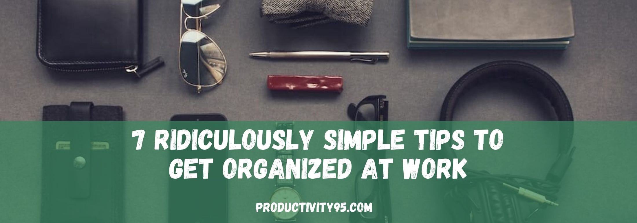 7 Ridiculously Simple Tips to Get Organized at Work - Productivity Nine ...